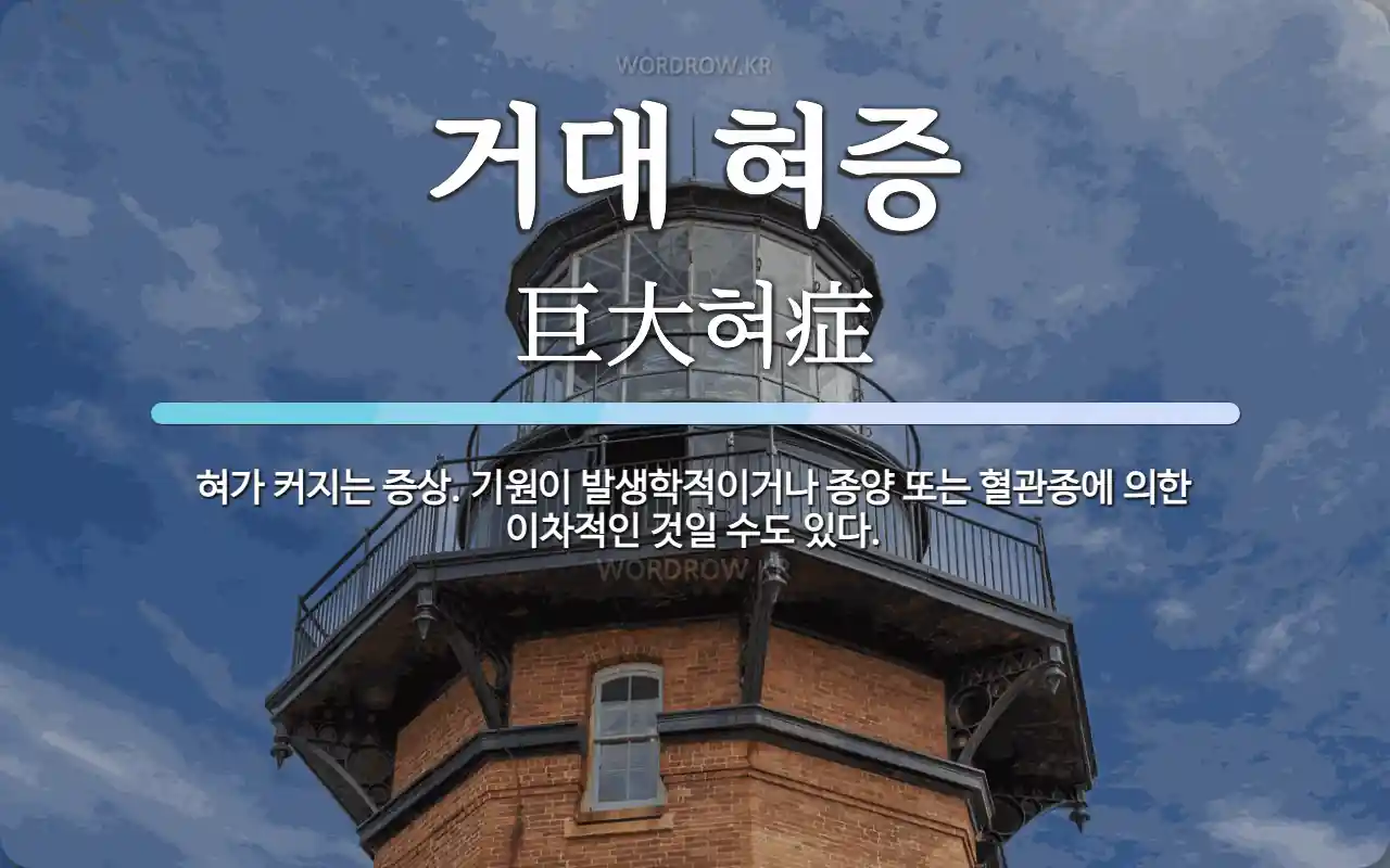 거대 혀증 뜻: 혀가 커지는 증상. 기원이 발생학적이거나 종양 또는 혈관종에 의한 이차적인 것일 수도 있다