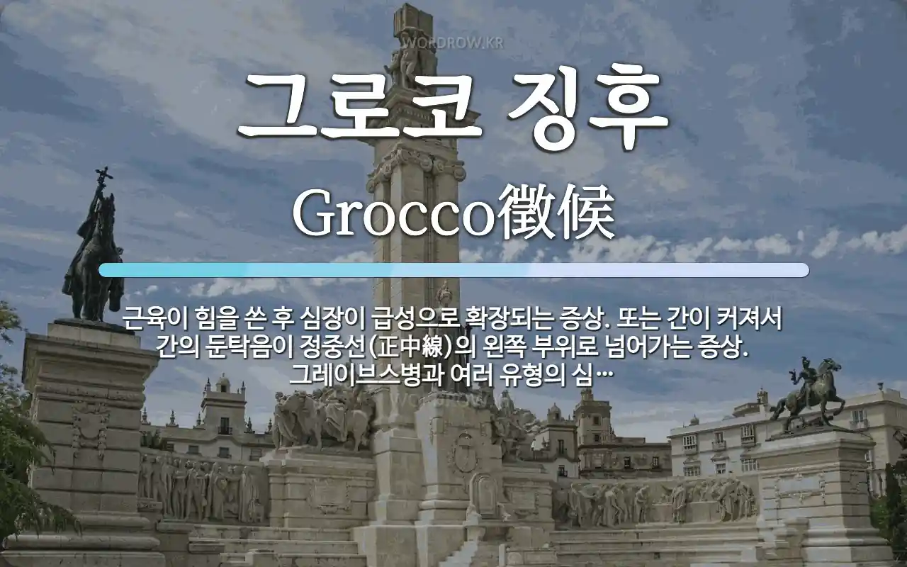 그로코 징후 뜻: 근육이 힘을 쓴 후 심장이 급성으로 확장되는 증상. 또는 간이 커져서 간의 둔탁음이 정중선