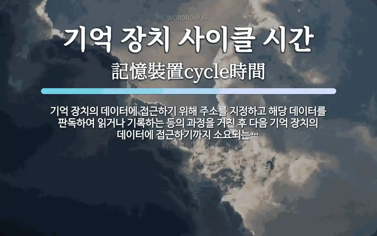 기억 장치 사이클 시간 뜻: 기억 장치의 데이터에 접근하기 위해 주소를 지정하고 해당 데이터를 판독하여 읽거나 기록하는