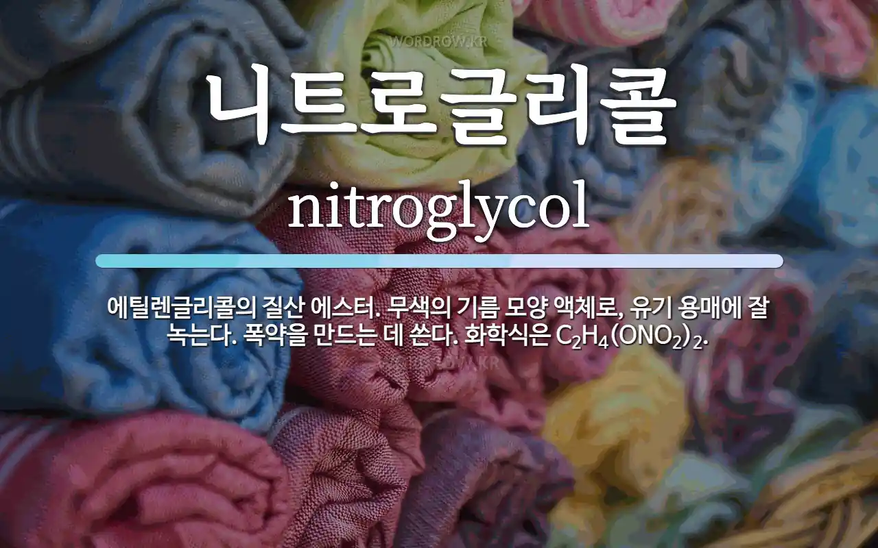 니트로글리콜 뜻: 에틸렌글리콜의 질산 에스터. 무색의 기름 모양 액체로, 유기 용매에 잘 녹는다. 폭약을 만