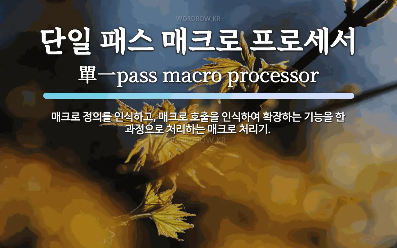 단일 패스 매크로 프로세서 뜻: 매크로 정의를 인식하고, 매크로 호출을 인식하여 확장하는 기능을 한 과정으로 처리하는 매크