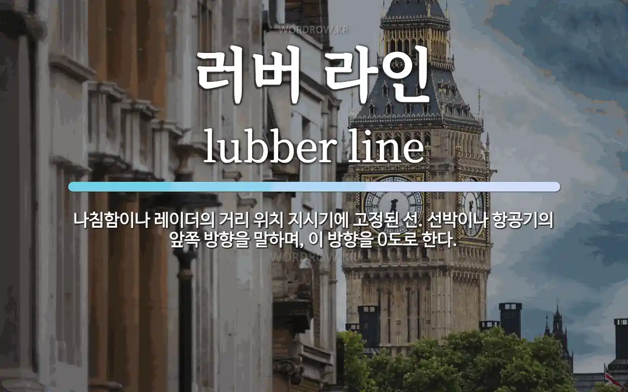 러버 라인 뜻: 나침함이나 레이더의 거리 위치 지시기에 고정된 선. 선박이나 항공기의 앞쪽 방향을 말하며,
