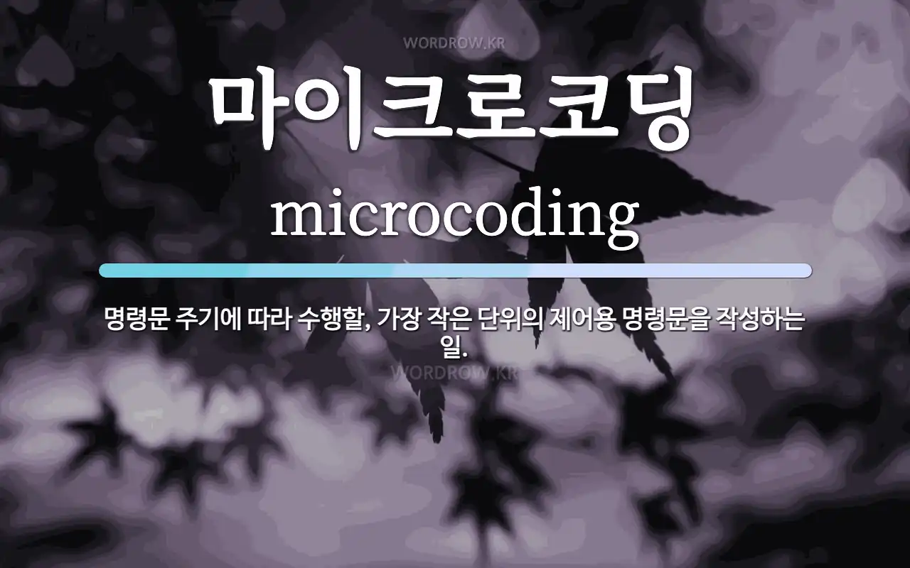 마이크로코딩 뜻: 명령문 주기에 따라 수행할, 가장 작은 단위의 제어용 명령문을 작성하는 일.