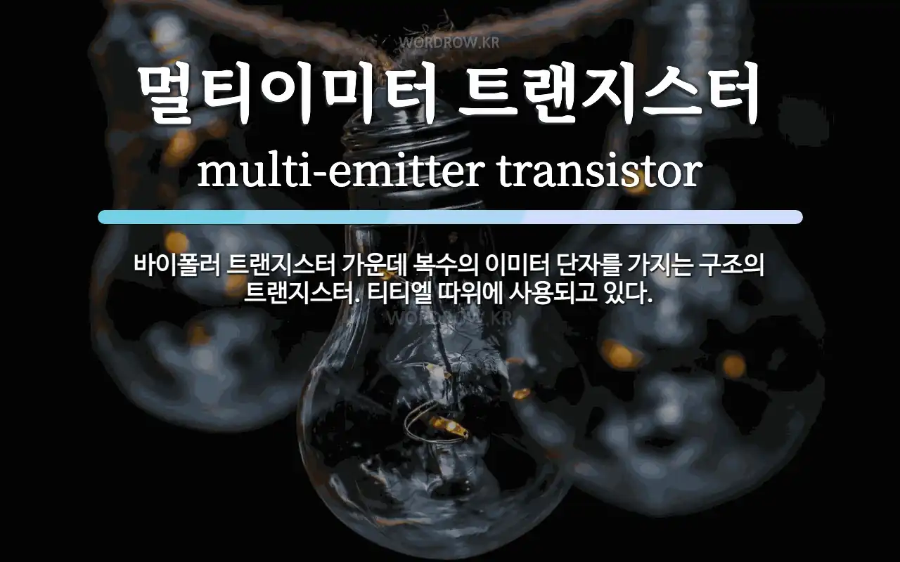 멀티이미터 트랜지스터 뜻: 바이폴러 트랜지스터 가운데 복수의 이미터 단자를 가지는 구조의 트랜지스터. 티티엘 따위에
