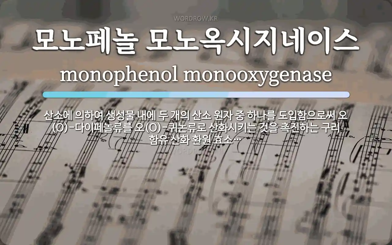 모노페놀 모노옥시지네이스 뜻: 산소에 의하여 생성물 내에 두 개의 산소 원자 중 하나를 도입함으로써 오(O)-다이페놀류를