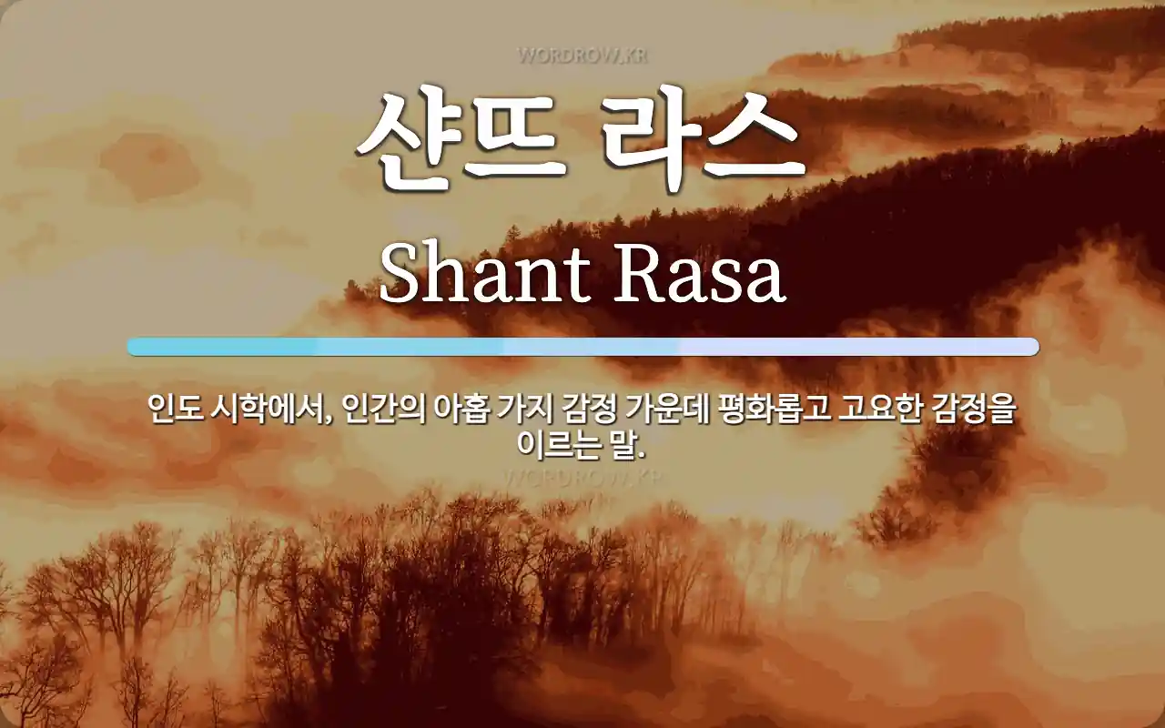 샨뜨 라스 뜻: 인도 시학에서, 인간의 아홉 가지 감정 가운데 평화롭고 고요한 감정을 이르는 말.