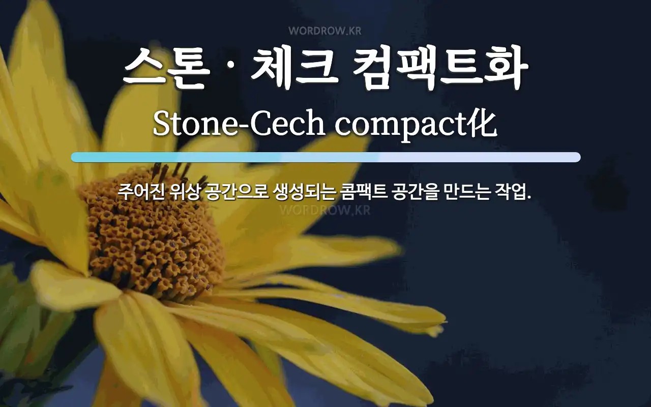 스톤ㆍ체크 컴팩트화 뜻: 주어진 위상 공간으로 생성되는 콤팩트 공간을 만드는 작업.