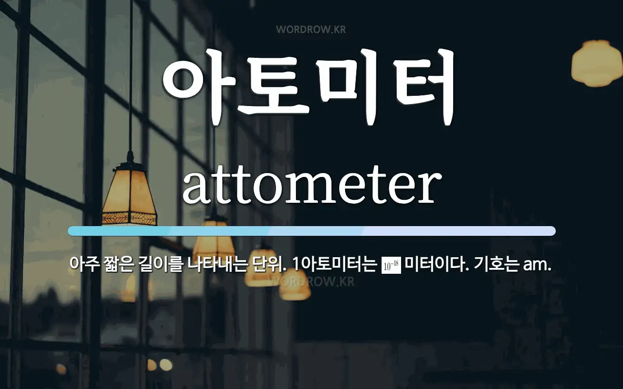 아토미터 뜻: 아주 짧은 길이를 나타내는 단위. 1아토미터는
