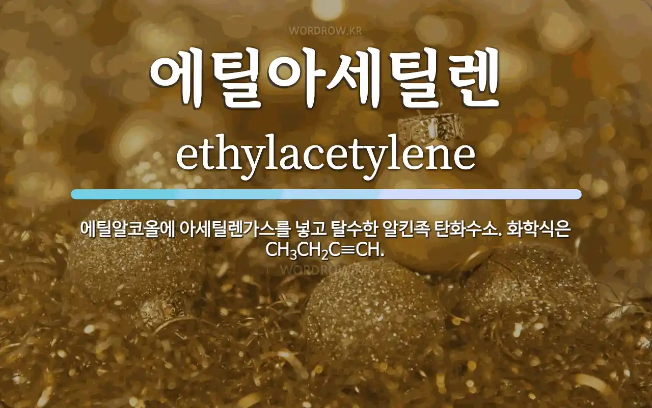 에틸아세틸렌 뜻: 에틸알코올에 아세틸렌가스를 넣고 탈수한 알킨족 탄화수소. 화학식은 CH 3