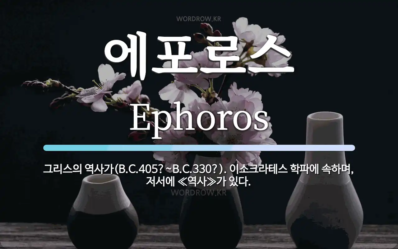 에포로스 뜻: 그리스의 역사가(B.C.405?~B.C.330?). 이소크라테스 학파에 속하며, 저서에 ≪