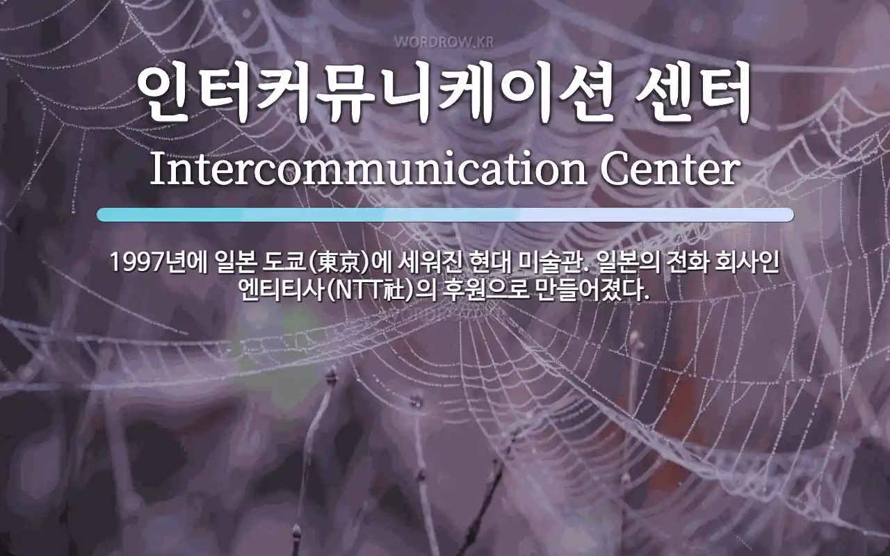 인터커뮤니케이션 센터 뜻: 1997년에 일본 도쿄(東京)에 세워진 현대 미술관. 일본의 전화 회사인 엔티티사(NTT社
