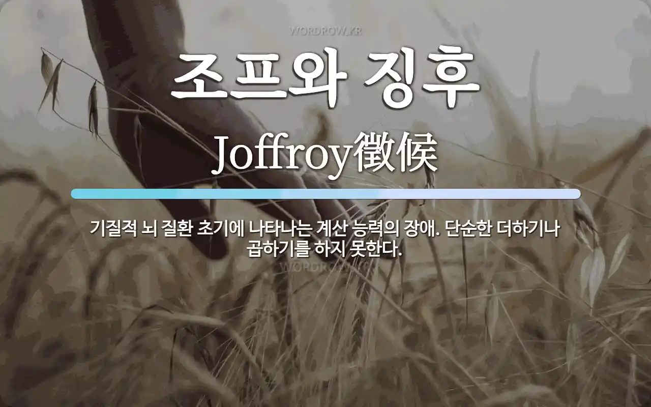 조프와 징후 뜻: 기질적 뇌 질환 초기에 나타나는 계산 능력의 장애. 단순한 더하기나 곱하기를 하지 못한다.