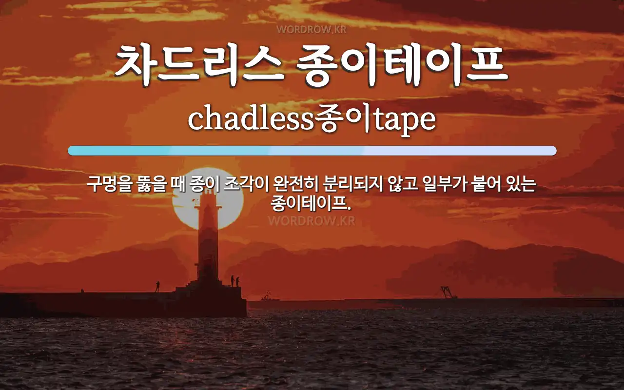 차드리스 종이테이프 뜻: 구멍을 뚫을 때 종이 조각이 완전히 분리되지 않고 일부가 붙어 있는 종이테이프.