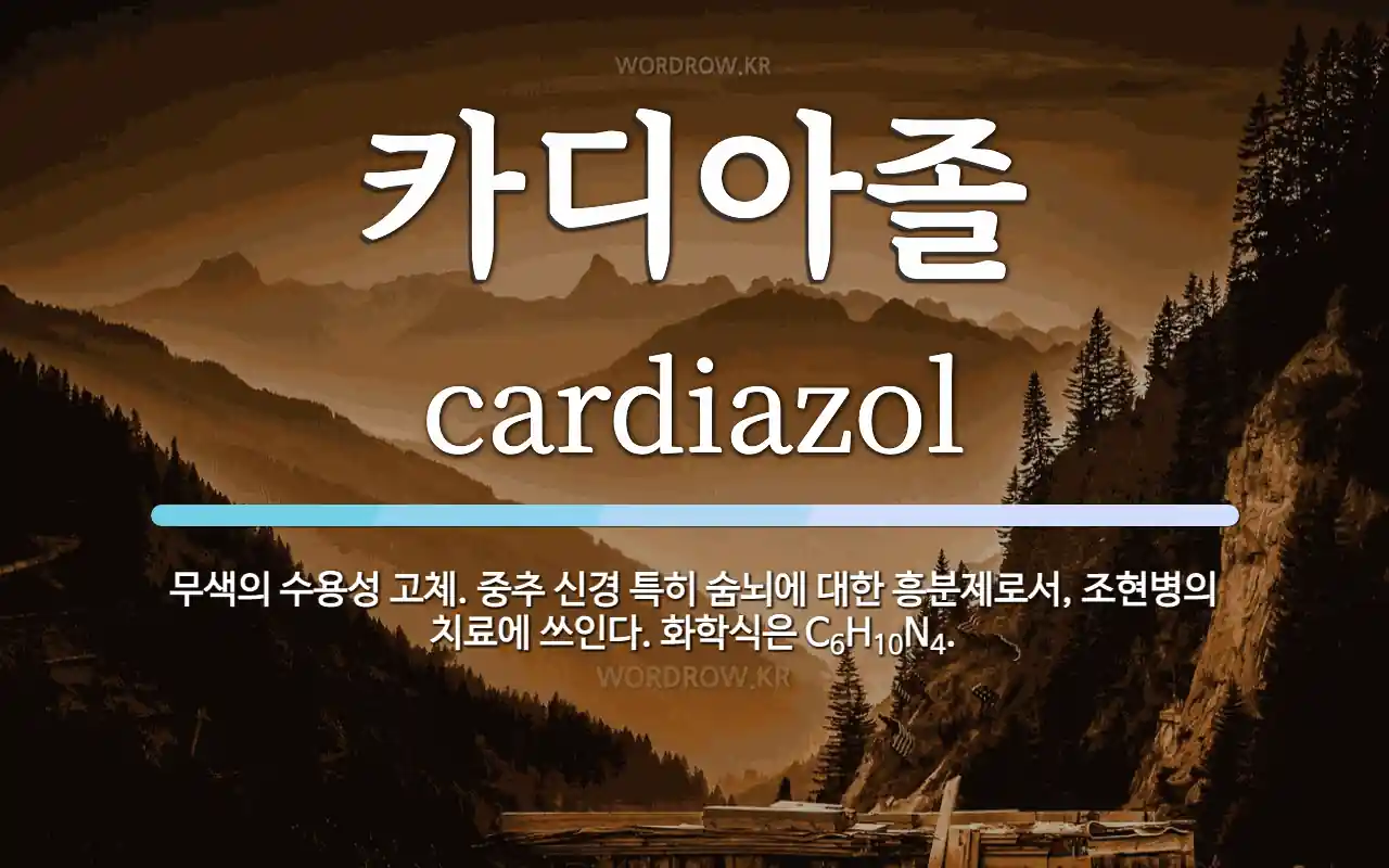 카디아졸 뜻: 무색의 수용성 고체. 중추 신경 특히 숨뇌에 대한 흥분제로서, 조현병의 치료에 쓰인다. 화