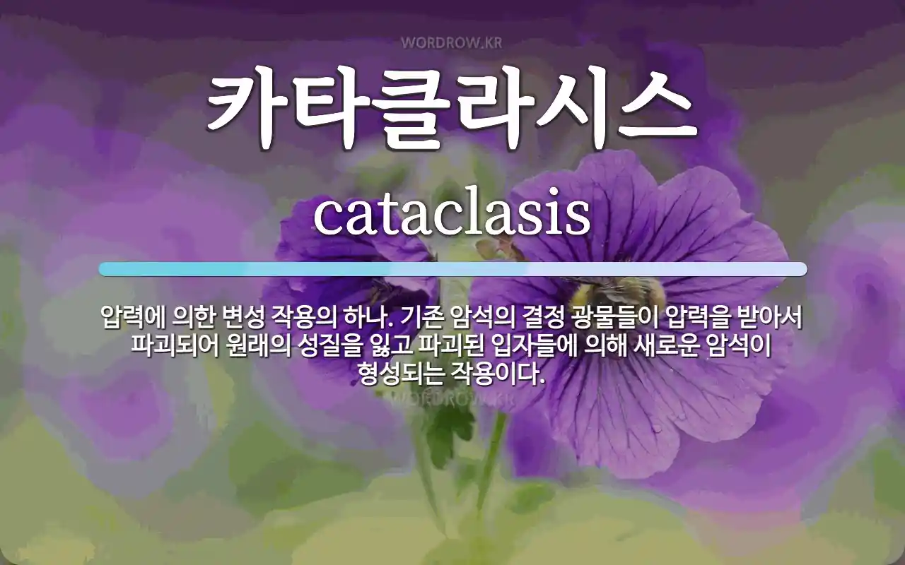 카타클라시스 뜻: 압력에 의한 변성 작용의 하나. 기존 암석의 결정 광물들이 압력을 받아서 파괴되어 원래의