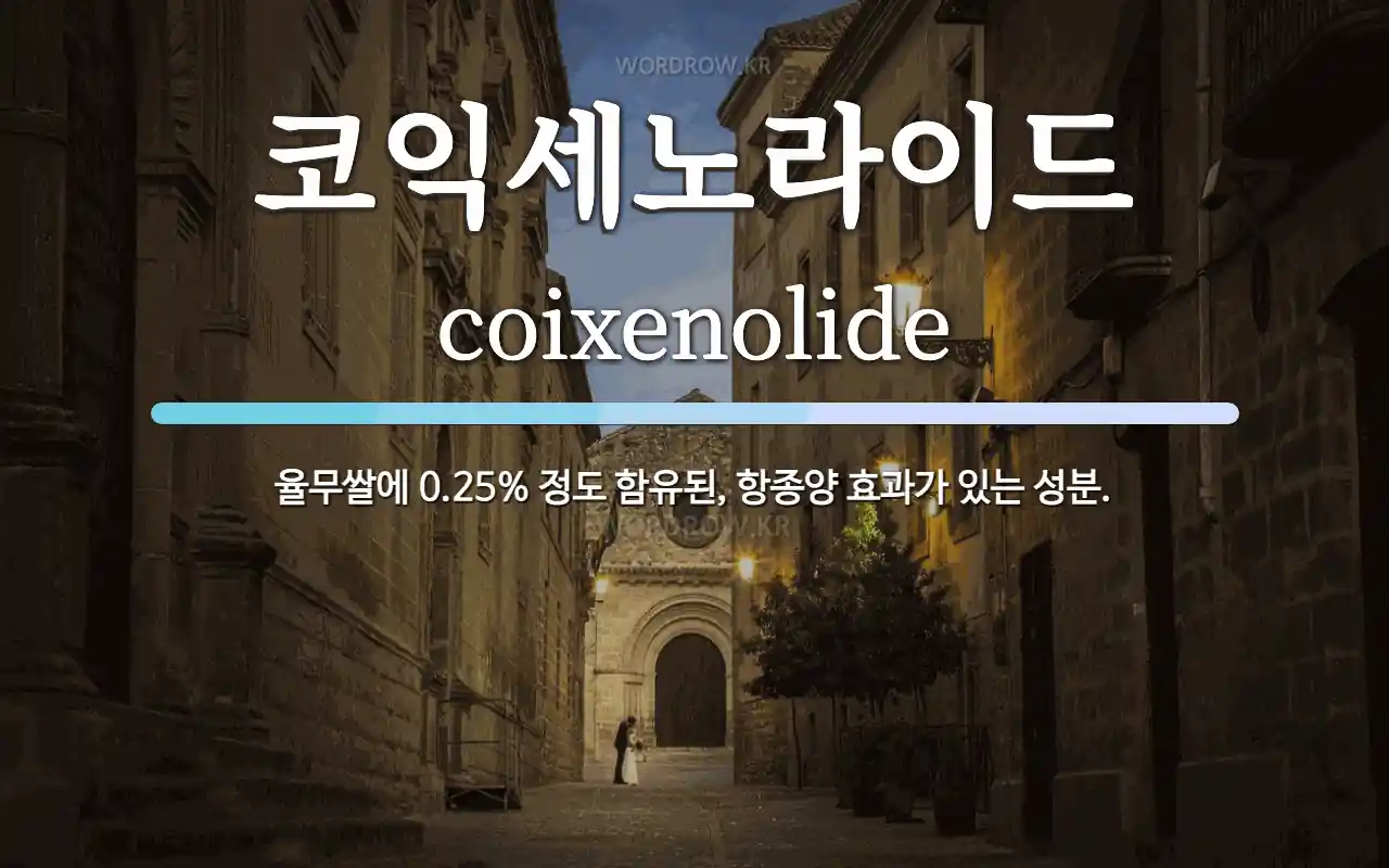 코익세노라이드 뜻: 율무쌀에 0.25% 정도 함유된, 항종양 효과가 있는 성분.