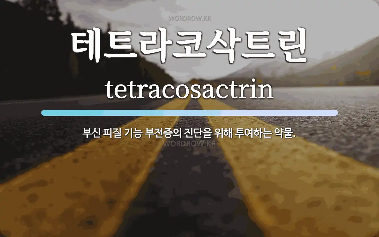 테트라코삭트린 뜻: 부신 피질 기능 부전증의 진단을 위해 투여하는 약물.