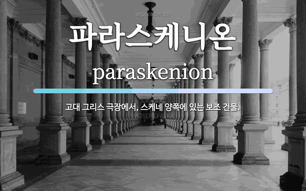 파라스케니온 뜻: 고대 그리스 극장에서, 스케네 양쪽에 있는 보조 건물.