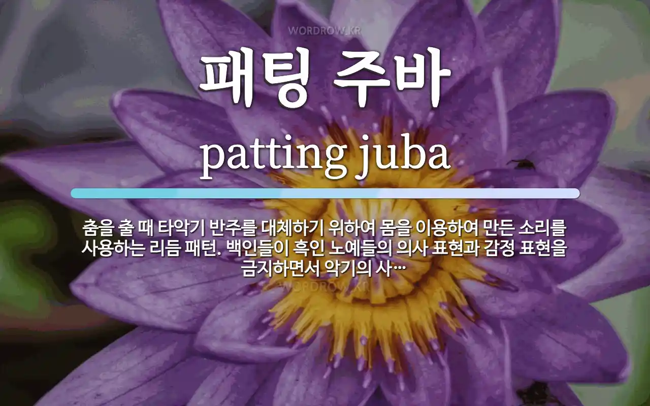 패팅 주바 뜻: 춤을 출 때 타악기 반주를 대체하기 위하여 몸을 이용하여 만든 소리를 사용하는 리듬 패턴.