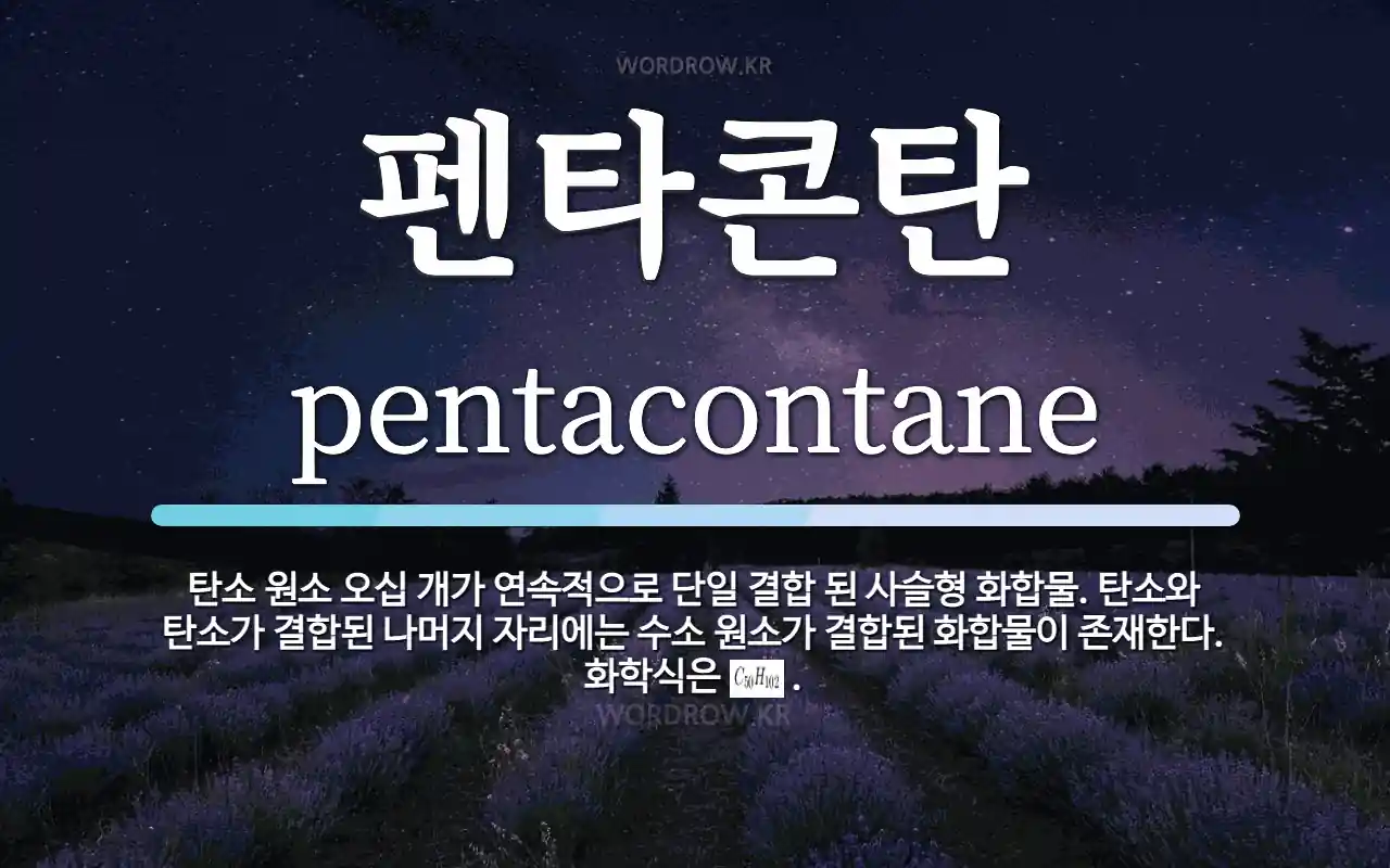 펜타콘탄 뜻: 탄소 원소 오십 개가 연속적으로 단일 결합 된 사슬형 화합물. 탄소와 탄소가 결합된 나머지