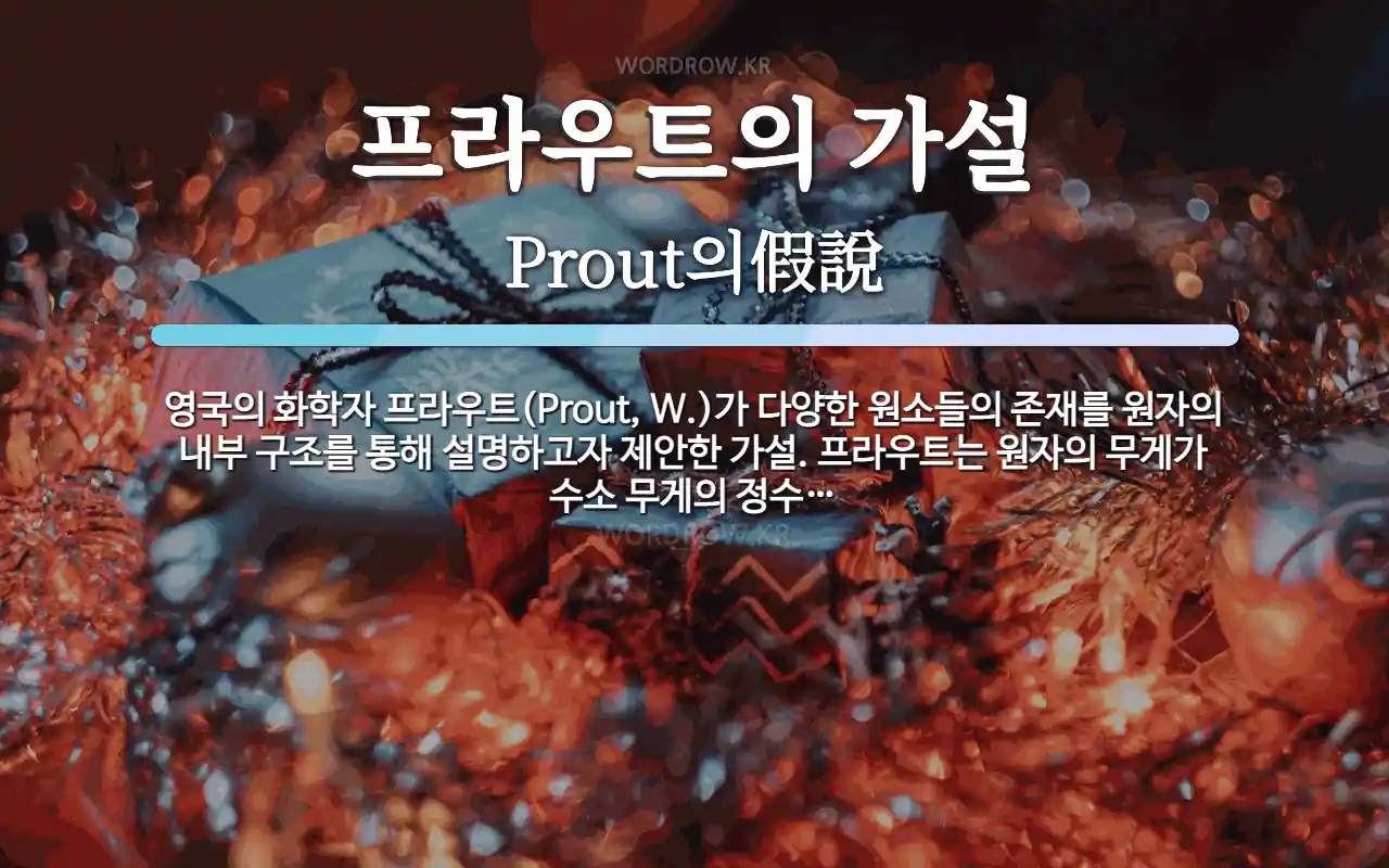 프라우트의 가설 뜻: 영국의 화학자 프라우트(Prout, W.)가 다양한 원소들의 존재를 원자의 내부 구조를 통