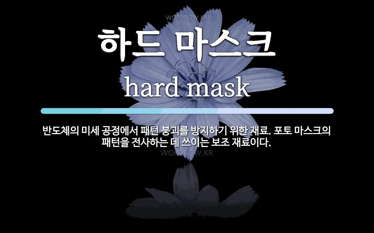하드 마스크 뜻: 반도체의 미세 공정에서 패턴 붕괴를 방지하기 위한 재료. 포토 마스크의 패턴을 전사하는 데