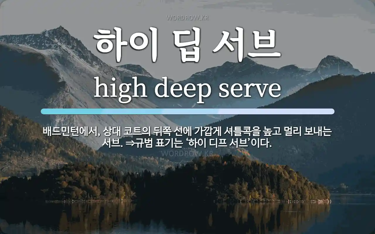 하이 딥 서브 뜻: 배드민턴에서, 상대 코트의 뒤쪽 선에 가깝게 셔틀콕을 높고 멀리 보내는 서브. ⇒규범 표기