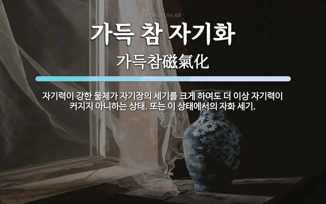 가득 참 자기화 뜻 자기력이 강한 물체가 자기장의 세기를 크게 하여도 더 이상 자기력이 커지지 아니하는 상태
