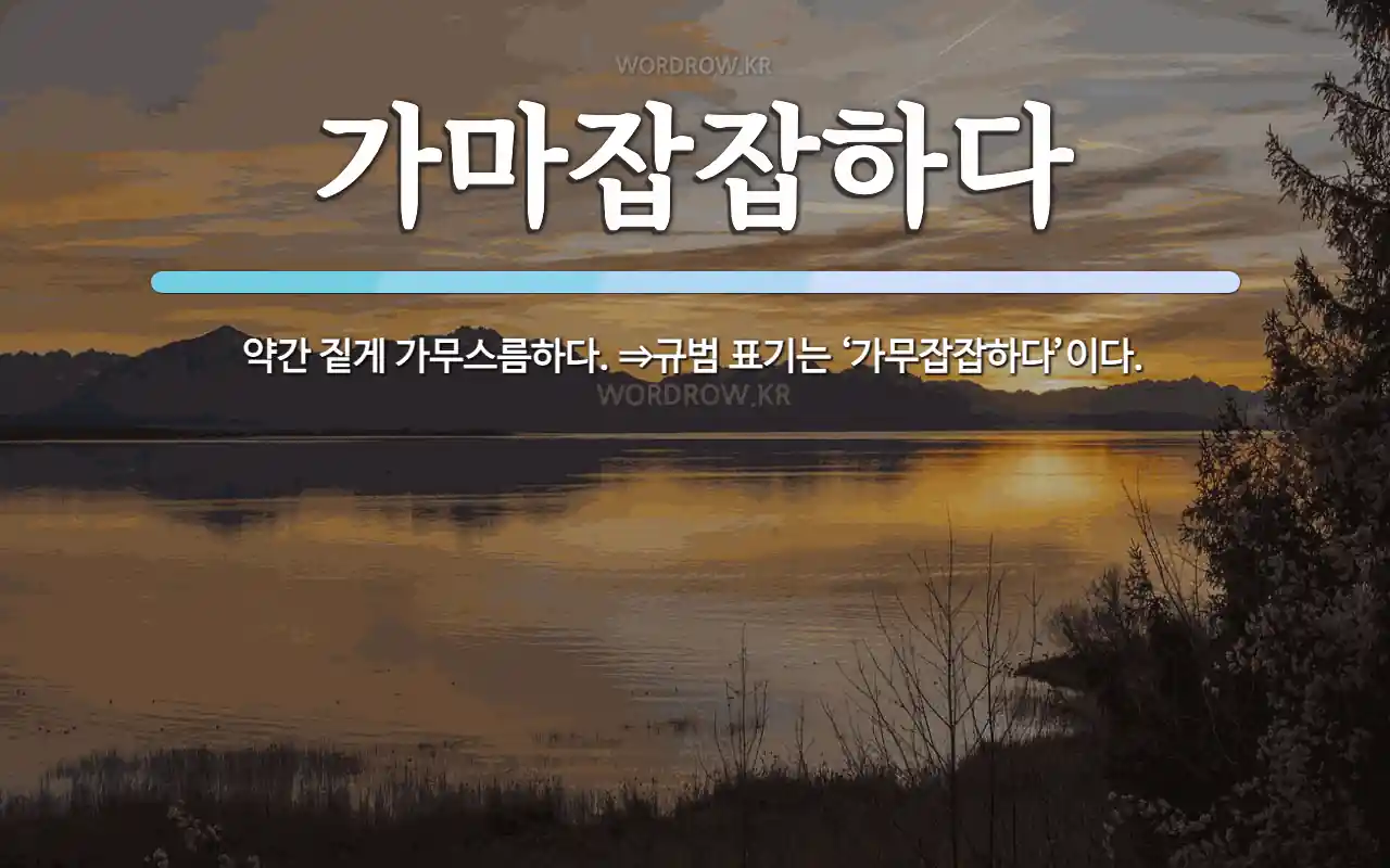 가마잡잡하다 뜻 약간 짙게 가무스름하다 ⇒규범 표기는 ‘가무잡잡하다이다