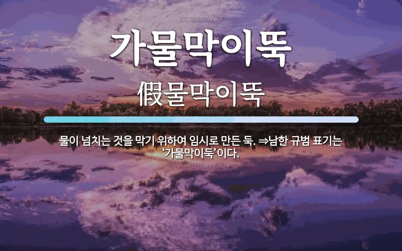 가물막이뚝 뜻 물이 넘치는 것을 막기 위하여 임시로 만든 둑 ⇒남한 규범 표기는 ‘가물막이둑이다