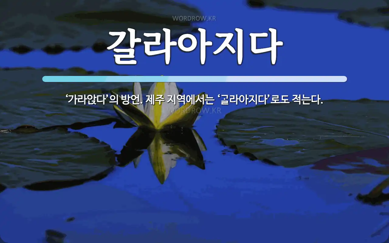 갈라아지다 뜻 ‘가라앉다의 방언 제주 지역에서는 ‘ue1ad라아지다로도 적는다