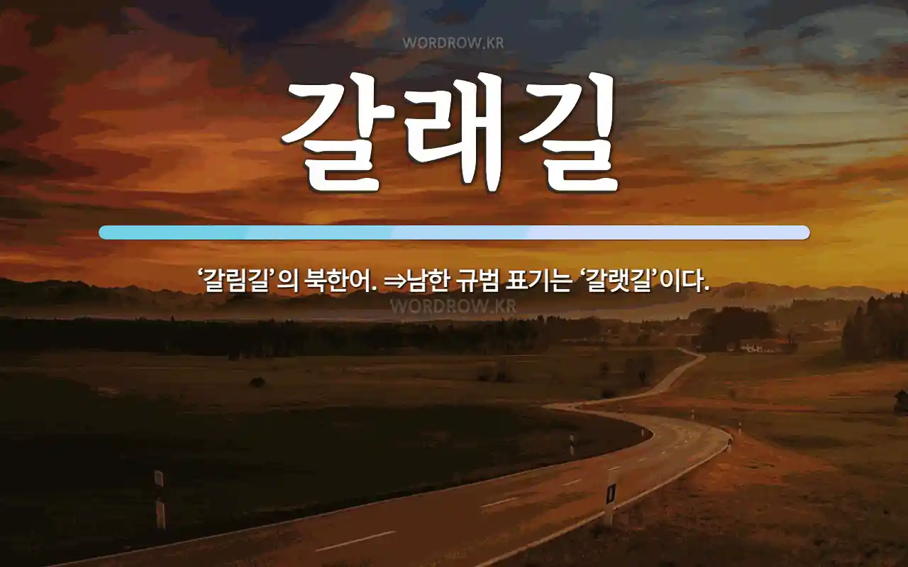 갈래길 뜻 ‘갈림길의 북한어 ⇒남한 규범 표기는 ‘갈랫길이다