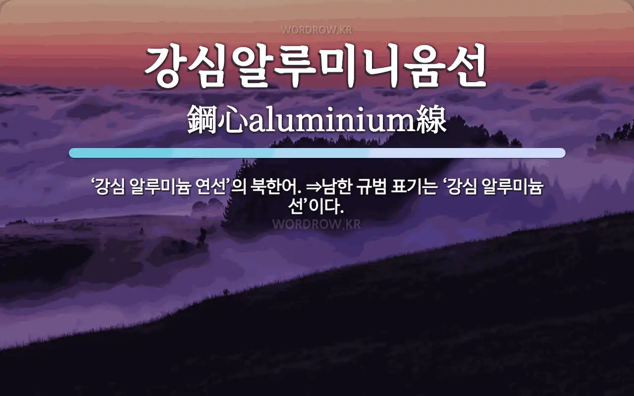 강심알루미니움선 뜻 ‘강심 알루미늄 연선의 북한어 ⇒남한 규범 표기는 ‘강심 알루미늄 선이다