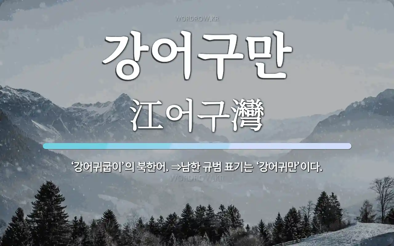강어구만 뜻 ‘강어귀굽이의 북한어 ⇒남한 규범 표기는 ‘강어귀만이다