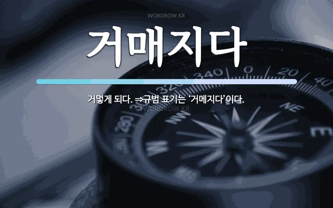 거매지다 뜻 거멓게 되다 ⇒규범 표기는 ‘거메지다이다