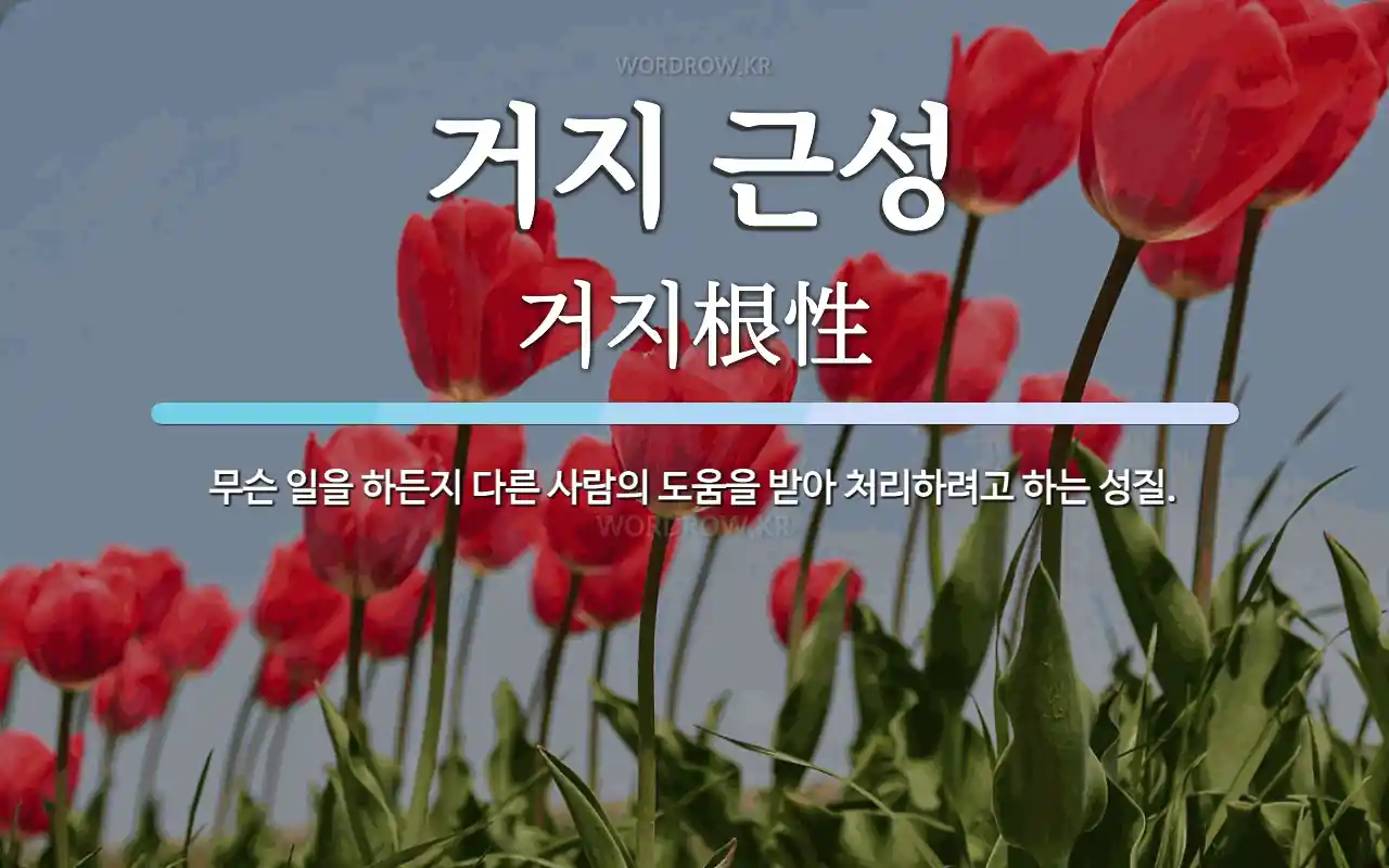 거지 근성 뜻 무슨 일을 하든지 다른 사람의 도움을 받아 처리하려고 하는 성질