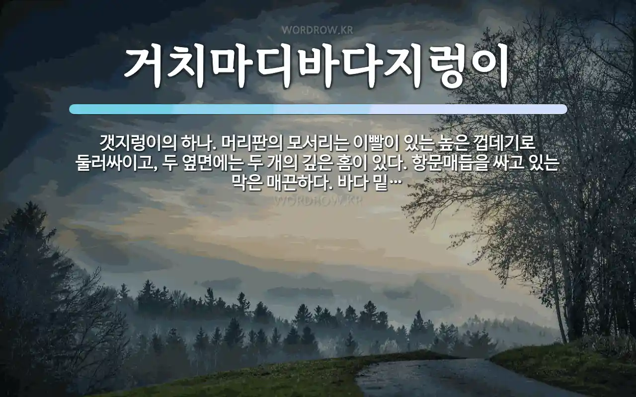 거치마디바다지렁이 뜻 갯지렁이의 하나 머리판의 모서리는 이빨이 있는 높은 껍데기로 둘러싸이고 두 옆면에는 두