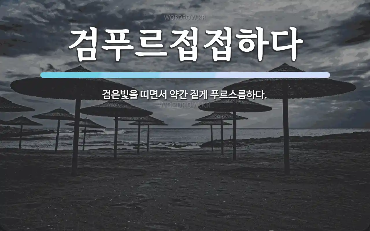 검푸르접접하다 뜻 검은빛을 띠면서 약간 짙게 푸르스름하다