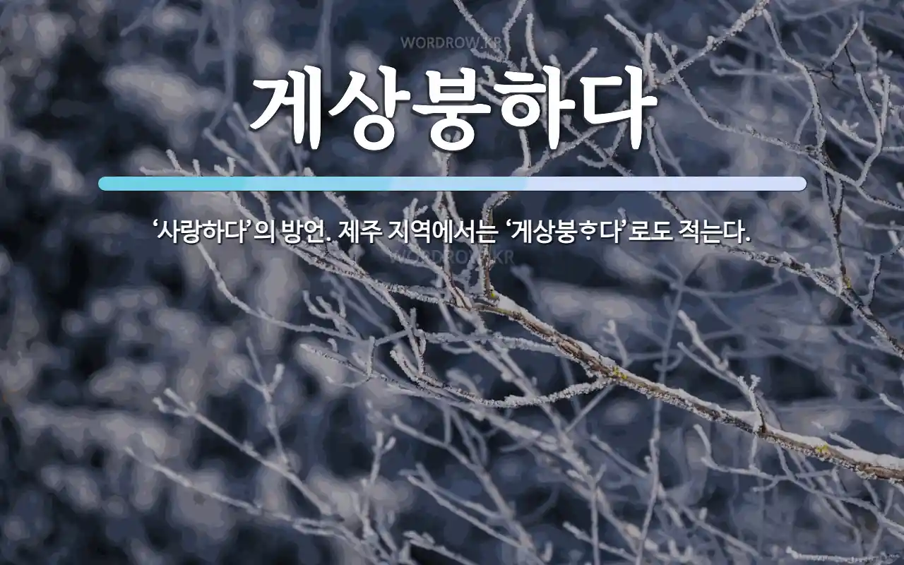 게상붕하다 뜻 ‘사랑하다의 방언 제주 지역에서는 ‘게상붕uf537다로도 적는다