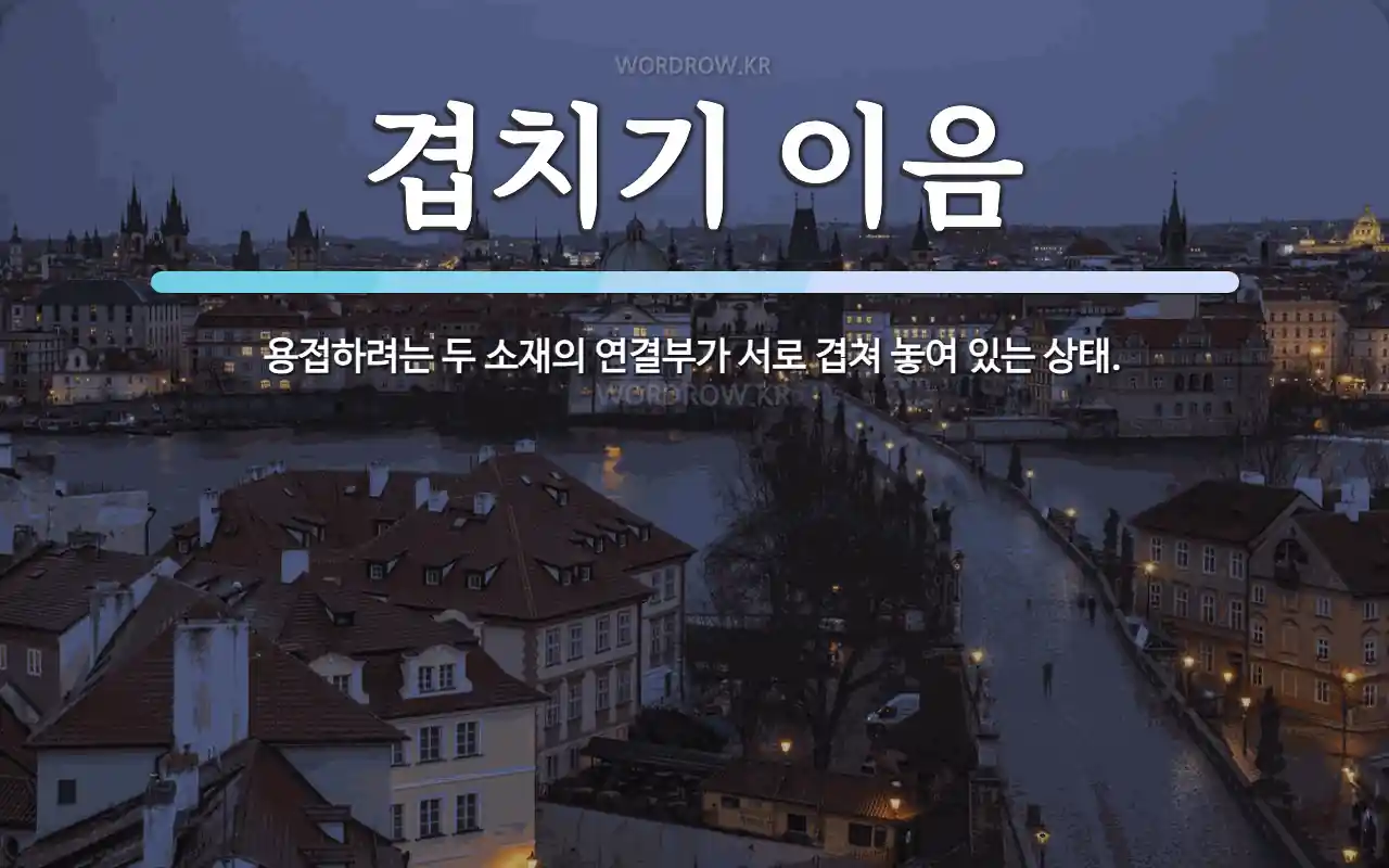 겹치기 이음 뜻 용접하려는 두 소재의 연결부가 서로 겹쳐 놓여 있는 상태