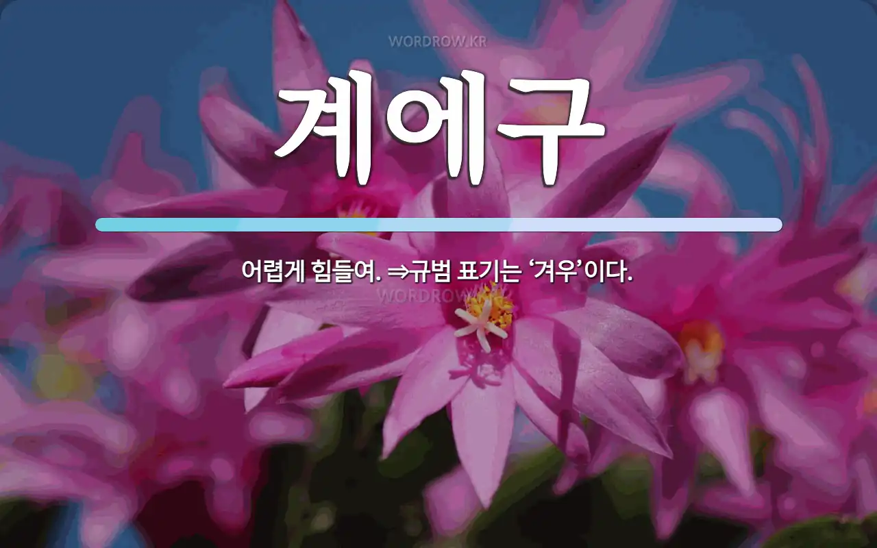 계에구 뜻 어렵게 힘들여 ⇒규범 표기는 ‘겨우이다