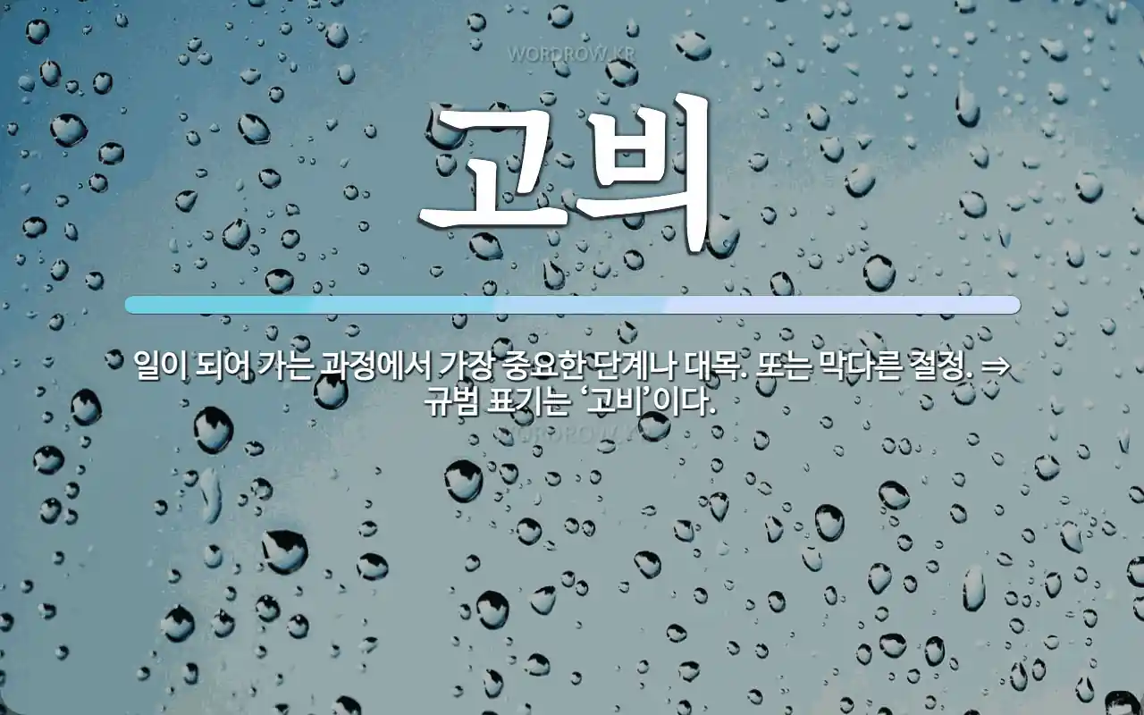 고븨 뜻 일이 되어 가는 과정에서 가장 중요한 단계나 대목 또는 막다른 절정 ⇒규범 표기는 ‘고