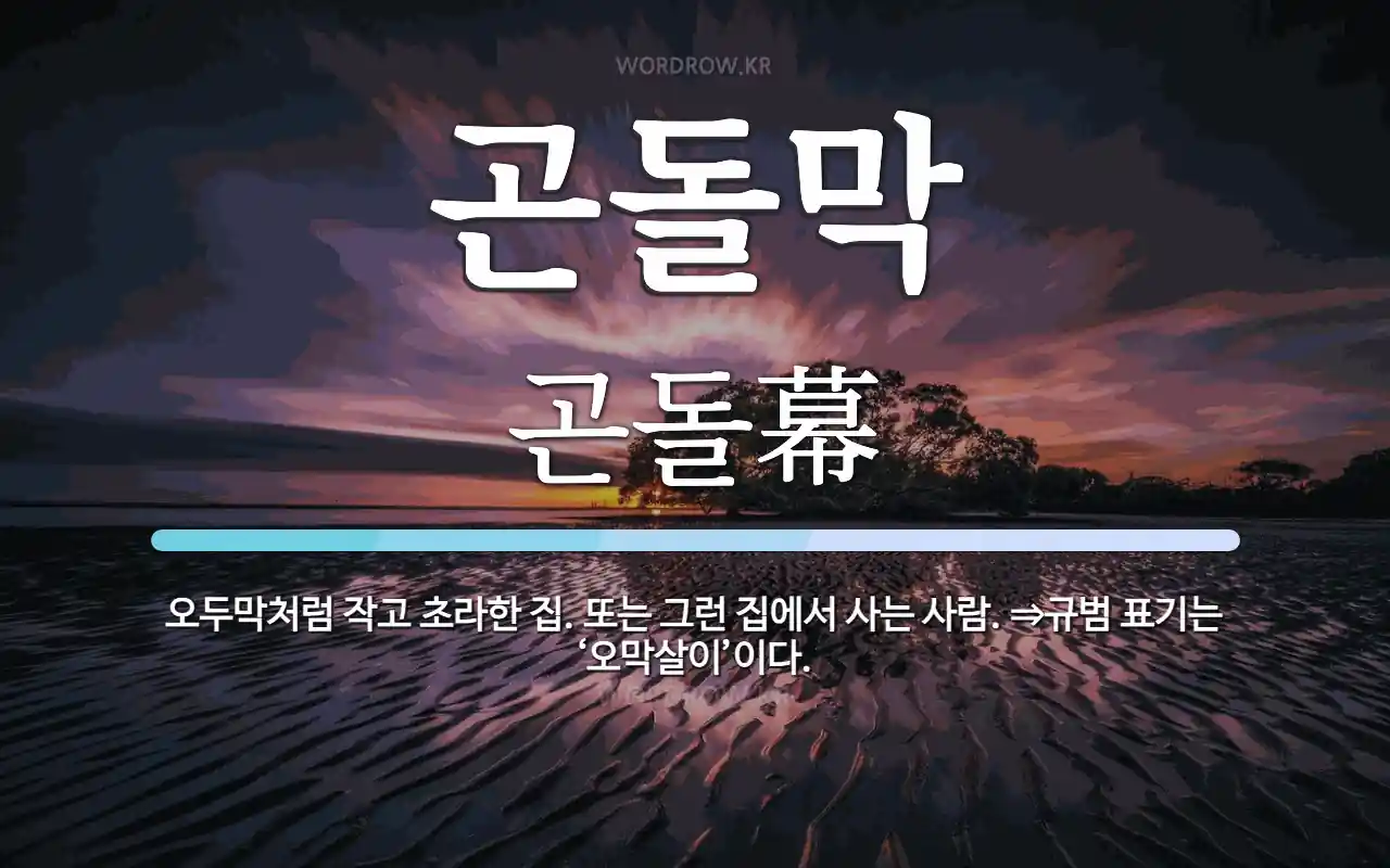 곤돌막 뜻 오두막처럼 작고 초라한 집 또는 그런 집에서 사는 사람 ⇒규범 표기는 ‘오막살이이다