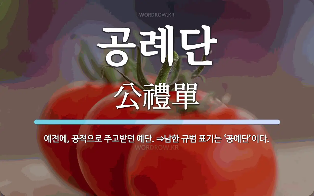 공례단 뜻 예전에 공적으로 주고받던 예단 ⇒남한 규범 표기는 ‘공예단이다