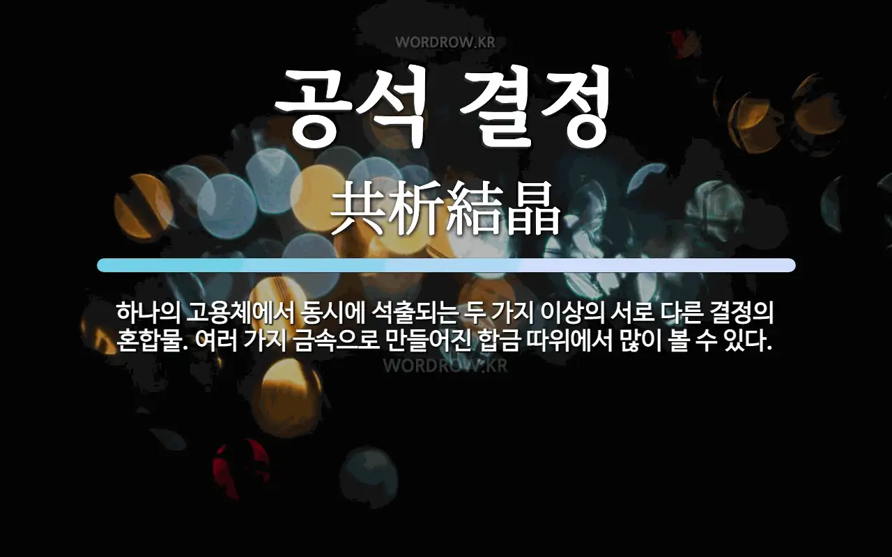 공석 결정 뜻 하나의 고용체에서 동시에 석출되는 두 가지 이상의 서로 다른 결정의 혼합물 여러 가지 금