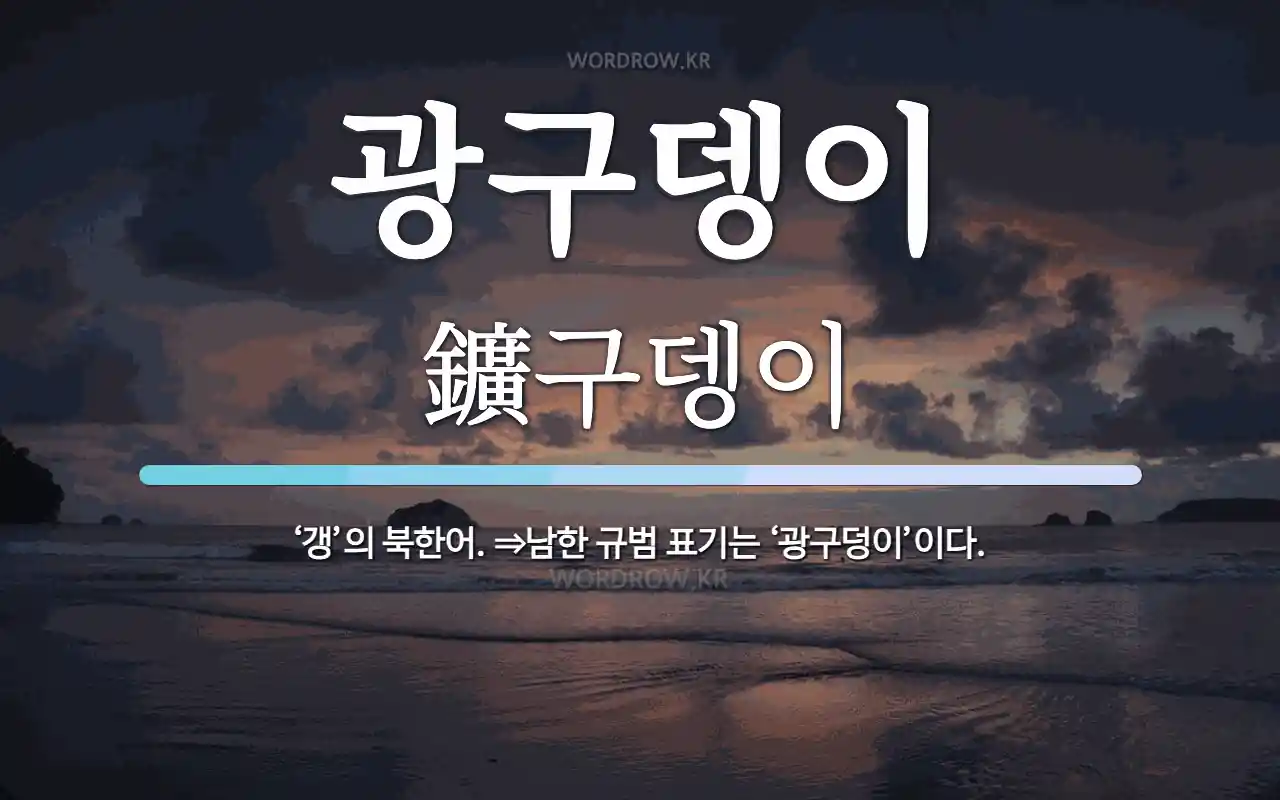 광구뎅이 뜻 ‘갱의 북한어 ⇒남한 규범 표기는 ‘광구덩이이다