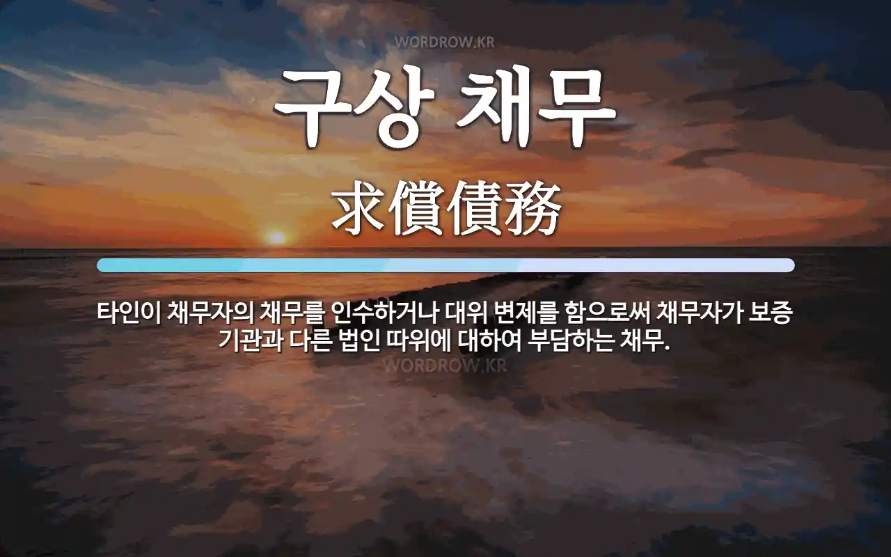구상 채무 뜻 타인이 채무자의 채무를 인수하거나 대위 변제를 함으로써 채무자가 보증 기관과 다른 법인 따