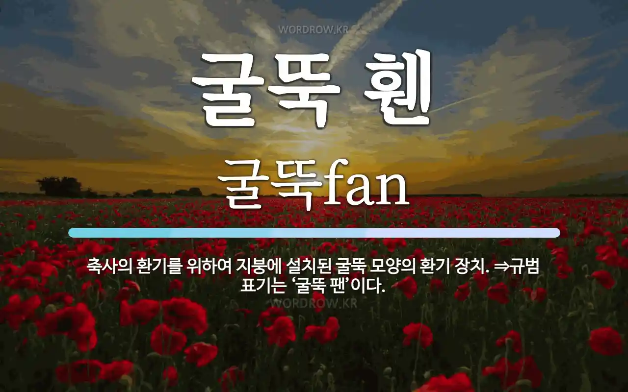 굴뚝 휀 뜻 축사의 환기를 위하여 지붕에 설치된 굴뚝 모양의 환기 장치 ⇒규범 표기는 ‘굴뚝 팬이다