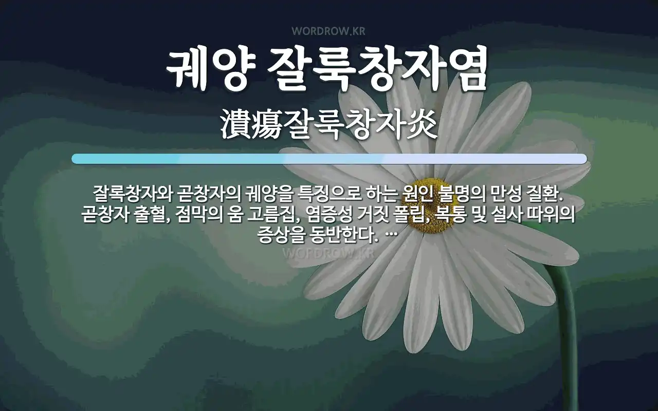 궤양 잘룩창자염 뜻 잘록창자와 곧창자의 궤양을 특징으로 하는 원인 불명의 만성 질환 곧창자 출혈 점막의 움