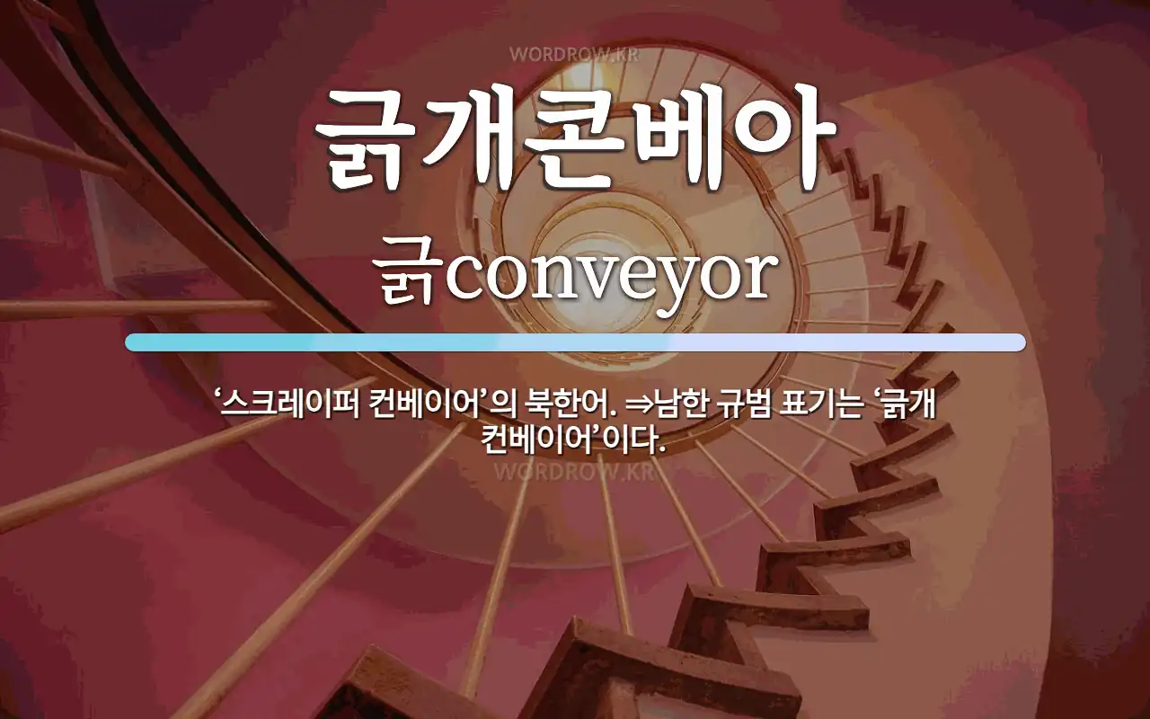 긁개콘베아 뜻 ‘스크레이퍼 컨베이어의 북한어 ⇒남한 규범 표기는 ‘긁개 컨베이어이다